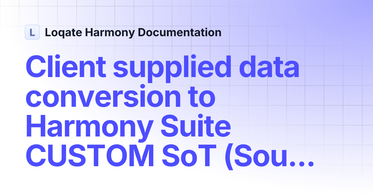 Client supplied data conversion to Harmony Suite CUSTOM SoT (Source of Truth) Enablement Guide ...